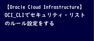 【OCI】OCI_CLIでセキュリティ・リストの複数ルール設定をする | termination Live Blog